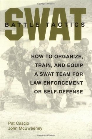SWAT Battle Tactics: How to Organize, Train, and Equip a SWAT Team for ...