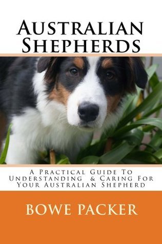 Australian Shepherds: A Practical Guide To Understanding & Caring For ...