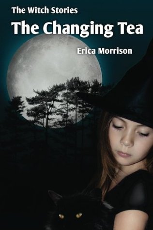 The Witch Stories - The Changing Tea by Erica Morrison | Goodreads