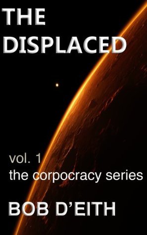 The Displaced (the corpocracy series Book 1) by Bob D'Eith | Goodreads