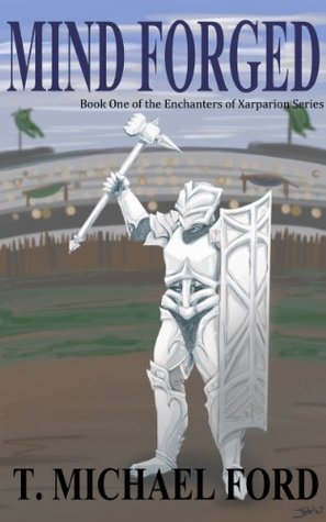 Mind Forged (Enchanters of Xarparion #1) by T. Michael Ford | Goodreads