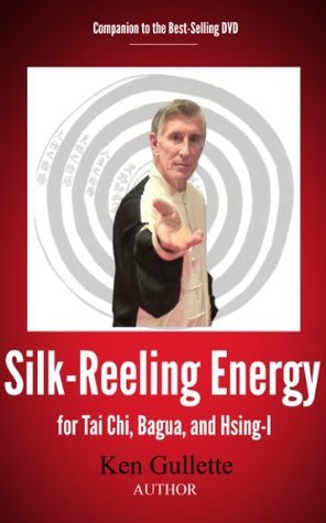 Silk-Reeling Energy for Tai Chi, Hsing-I, and Bagua by Ken Gullette ...