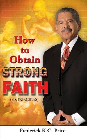 How To Obtain Strong Faith: (Six Principles) by Frederick K.C. Price ...