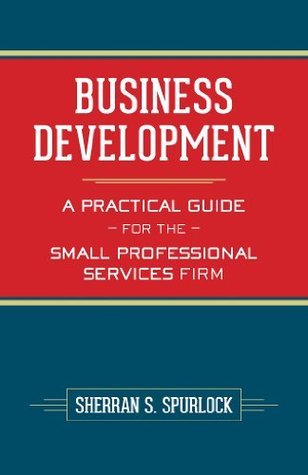 Business Development : A Practical Guide for the Small Professional ...