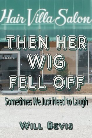 THEN HER WIG FELL OFF: Sometimes You Just Need to Laugh by Will Bevis ...