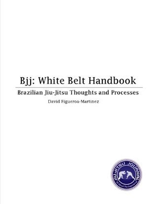Bjj White Belt Handbook: Brazilian Jiu-Jitsu Thoughts and Processes by David Figueroa-Martinez ...