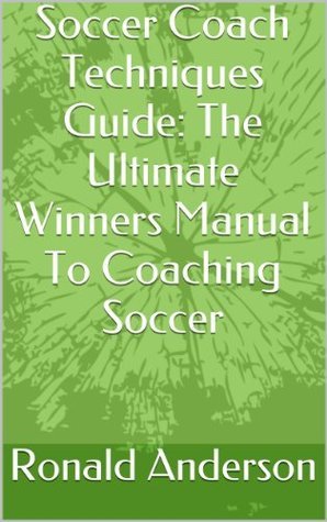 Soccer Coach Techniques Guide: The Ultimate Winners Manual To Coaching ...