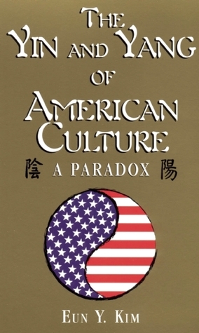 The Yin and Yang of American Culture: A Paradox by Eun Y. Kim | Goodreads