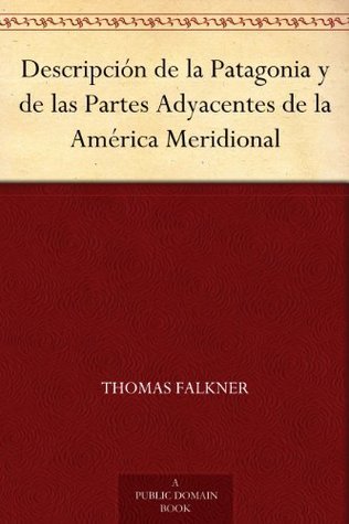 Descripción de la Patagonia y de las Partes Adyacentes de la América ...