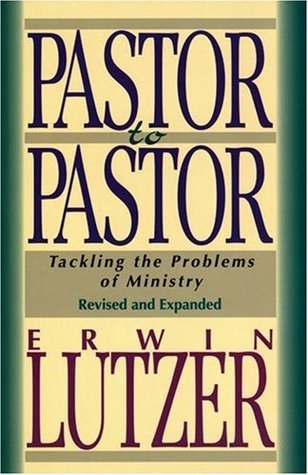 Pastor to Pastor: Tackling the Problems of Ministry by Erwin W. Lutzer ...