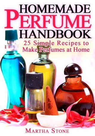 Homemade Perfume Handbook: 25 Simple Recipes to Make Perfumes at Home ...