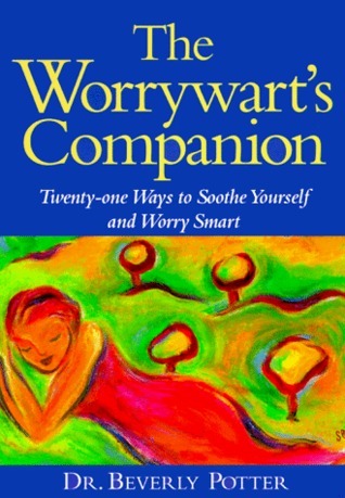 The Worrywart's Companion: Twenty-One Ways to Soothe Yourself and Worry ...