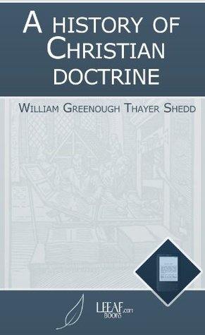 A History of Christian Doctrine by William Greenough Thayer Shedd ...