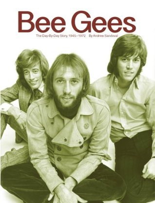 Bee Gees: The Day-By-Day Story, 1945-1972 by Andrew Sandoval | Goodreads