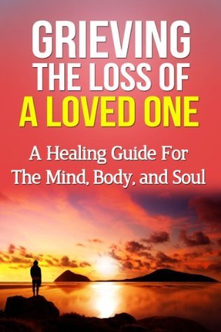 Grieving the Loss of a Loved One: A Healing Guide for the Mind, Body ...