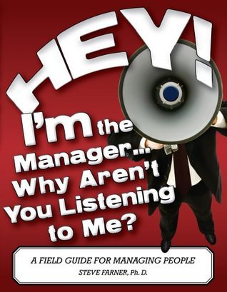 Hey! I'm the Manager...Why Aren't You Listening to Me?: A Field Guide ...