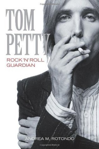 Tom Petty: Rock ‘n’ Roll Guardian by Andrea M. Rotondo | Goodreads