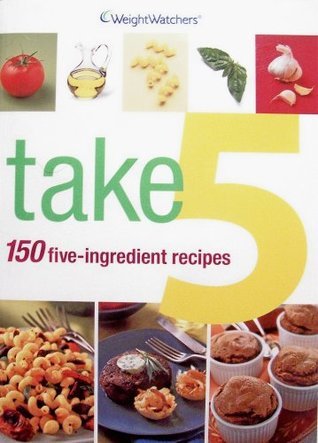 Take 5: 150 Five-Ingredient Recipes by WeightWatchers | Goodreads