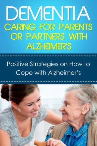Dementia: Caring For Parents or Partners With Alzheimer's: Positive strategies on how to cope ...
