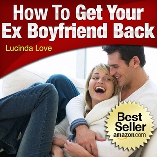 How to Get Your Ex-Boyfriend Back: Simple Steps for Second Chances by Lucinda Love | Goodreads