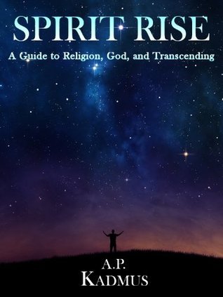 Spirit Rise: A Guide to Religion, God, and Transcending by A.P. Kadmus ...