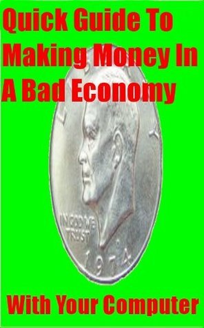 Quick Guide To Making Money In A Bad Economy With Your Computer by Alan ...