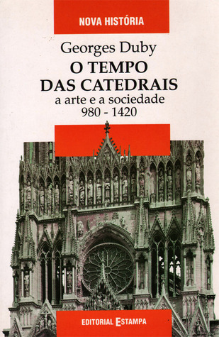 O Tempo das Catedrais. A Arte e a Sociedade, 980-1420 by Georges Duby | Goodreads