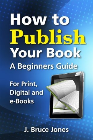How to Publish Your Book: A Beginner’s Guide For Print, Digital and e ...