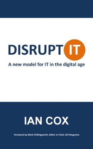 Disrupt IT: A new model for IT in the digital age by Ian Cox | Goodreads