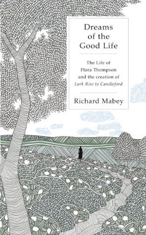Dreams of the Good Life: The Life of Flora Thompson and the Creation of ...
