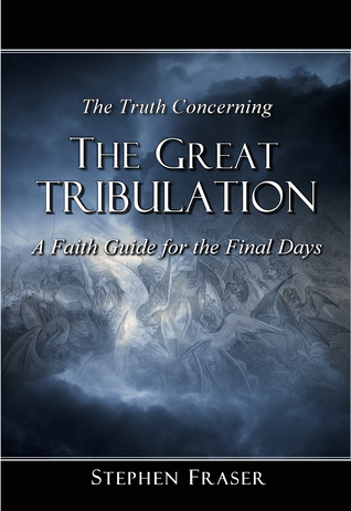 The Truth Concerning the Great Tribulation: A Faith Guide for the Final ...