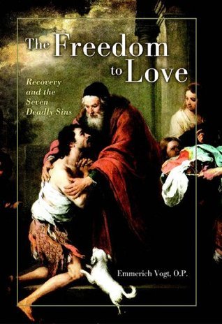 The Freedom to Love: Recovery and the Seven Deadly Sins by Emmerich ...