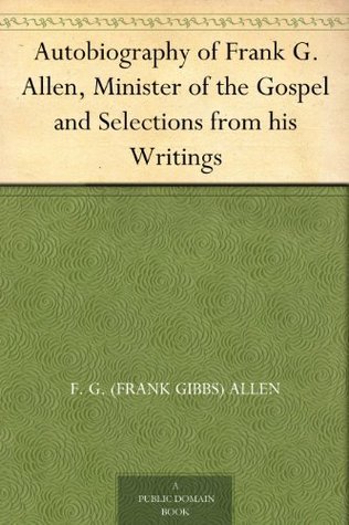 Autobiography of Frank G. Allen, Minister of the Gospel and Selections ...