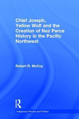 Chief Joseph, Yellow Wolf and the Creation of Nez Perce History in the ...