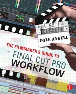 The Filmmaker's Guide to Final Cut Pro Workflow by Dale Angell | Goodreads