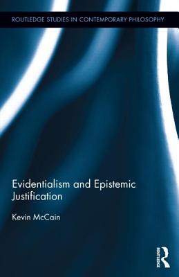 Evidentialism and Epistemic Justification by Kevin McCain | Goodreads