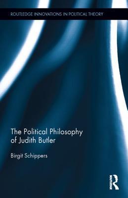 The Political Philosophy of Judith Butler by Birgit Schippers | Goodreads