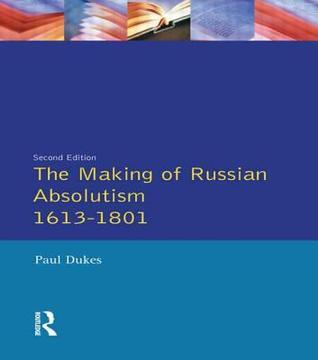 The Making of Russian Absolutism 1613-1801 by Paul Dukes | Goodreads