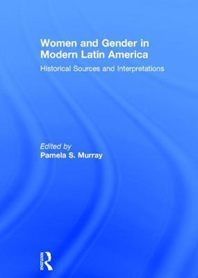Women and Gender in Modern Latin America: Historical Sources and ...