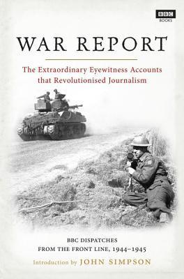 War Report: BBC Dispatches from the Front Line, 1944-1945 by Desmond ...