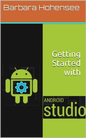 Getting Started with Android Studio by Barbara Hohensee | Goodreads