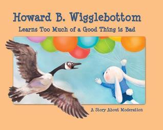 Howard B. Wigglebottom Learns Too Much of a Good Thing is Bad: A Story ...