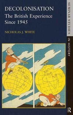 Decolonisation: The British Experience since 1945 by Nicholas J. White ...