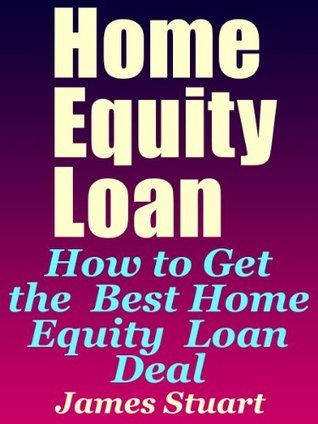Home Equity Loan: How to Get the Best Home Equity Loan Deal by James ...