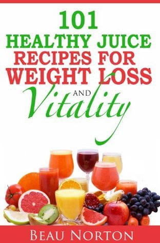 101 Healthy Juice Recipes for Weight Loss and Vitality: Juicing for ...