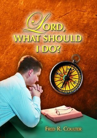 Lord, What Should I Do? by Fred R. Coulter | Goodreads