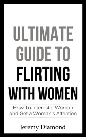 The Ultimate Guide To Flirting With Women: How To Interest a Woman and ...