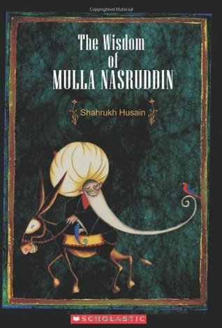 The Wisdom of Mulla Nasruddin by Shahrukh Husain | Goodreads