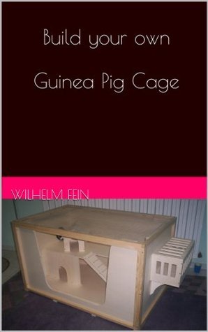 Build your own Guinea Pig Cage by Wilhelm Fein | Goodreads