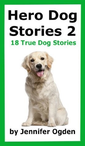 Hero Dog Stories 2: 18 True Stories of Amazing Dogs by Jennifer Ogden ...